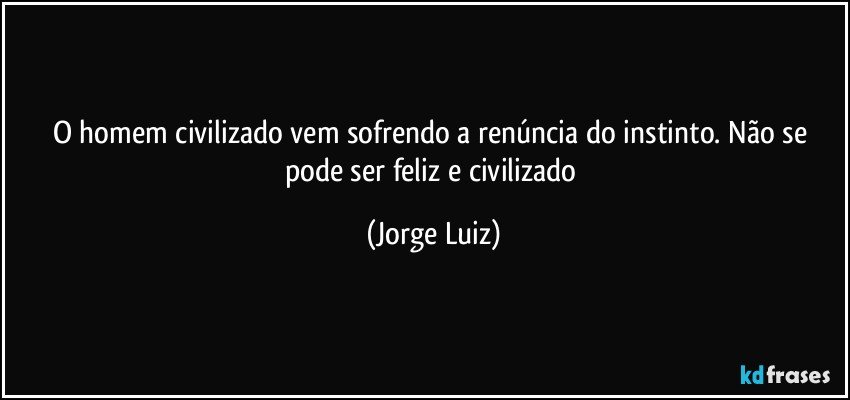 O homem civilizado vem sofrendo a renúncia do instinto. Não se ...